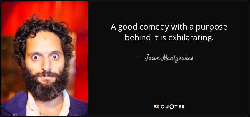 Jason Mantzoukas quote: A good comedy with a purpose behind it is ...