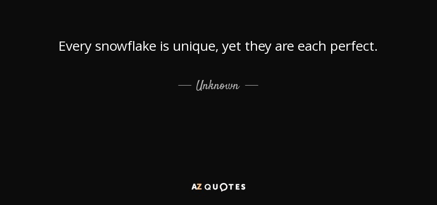 Quote: Every snowflake is unique, yet they are each perfect.
