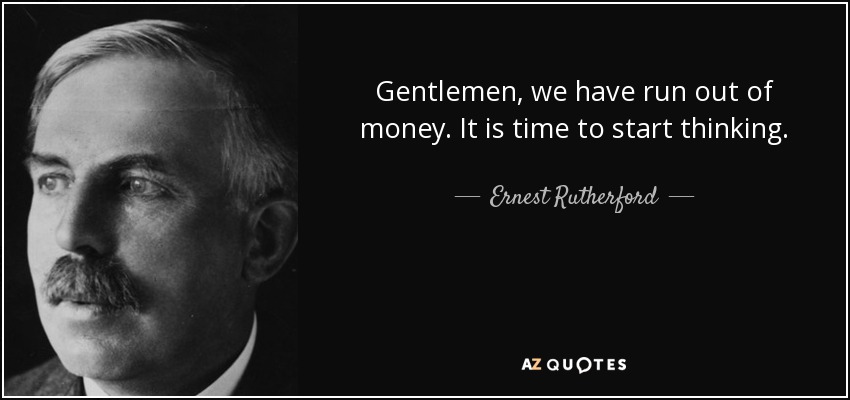 Ernest Rutherford quote: Gentlemen, we have run out of money. It is time...