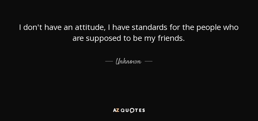 Quote: I don't have an attitude, I have standards for the...