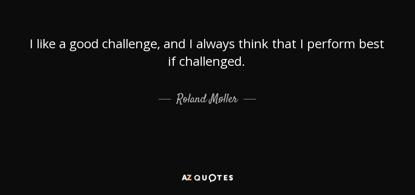 Roland Møller quote: I like a good challenge, and I always think that...