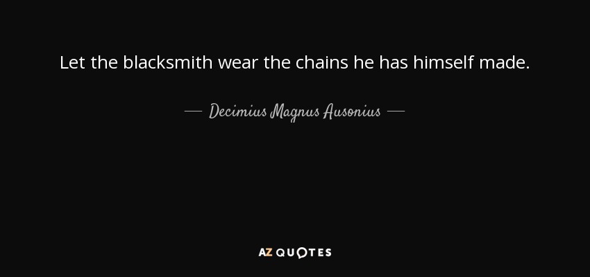 Decimius Magnus Ausonius quote: Let the blacksmith wear the chains he ...
