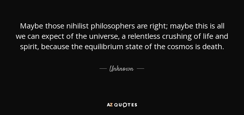 Quote: Maybe those nihilist philosophers are right; maybe this is all...