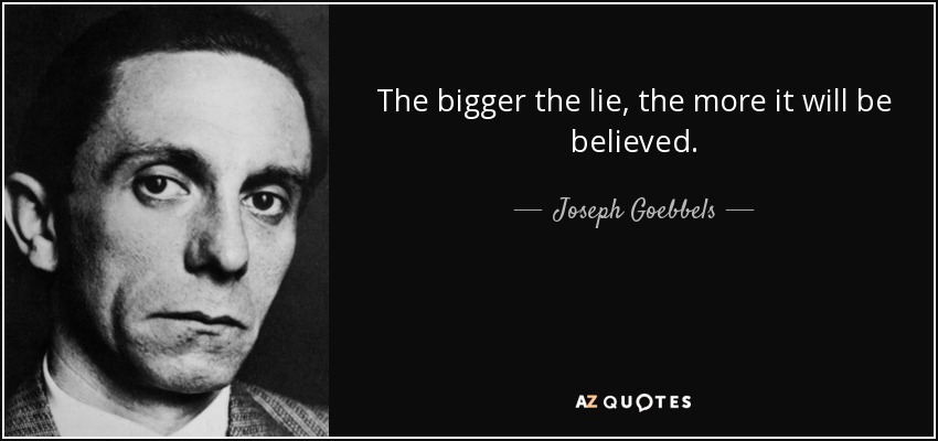 Joseph Goebbels quote: The bigger the lie, the more it will be believed.