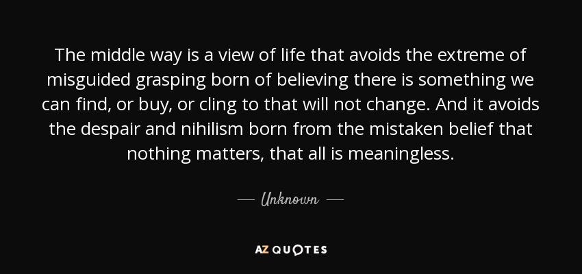 Quote: The middle way is a view of life that avoids...