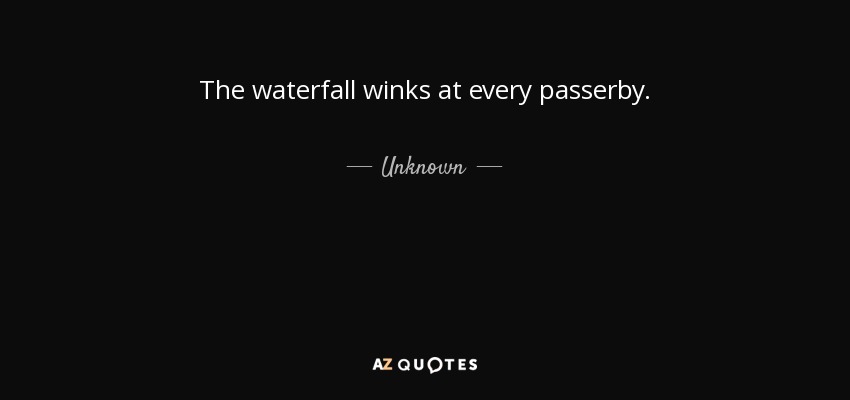 Quote: The waterfall winks at every passerby.