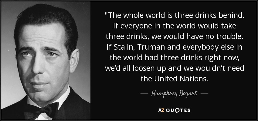 Humphrey Bogart quote: "The whole world is three drinks behind. If ...