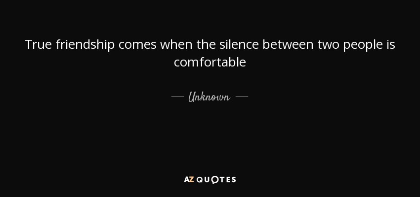 Quote: True friendship comes when the silence between two people is...