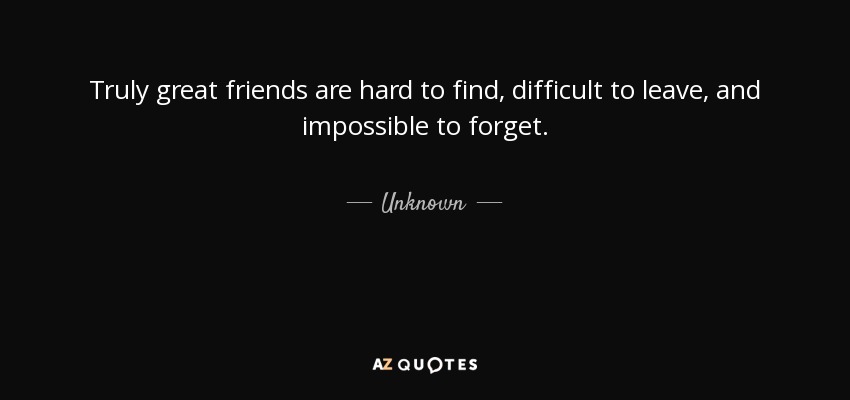 Quote: Truly great friends are hard to find, difficult to leave...