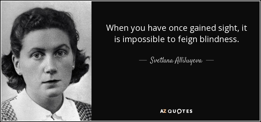 Svetlana Alliluyeva quote: When you have once gained sight, it is ...