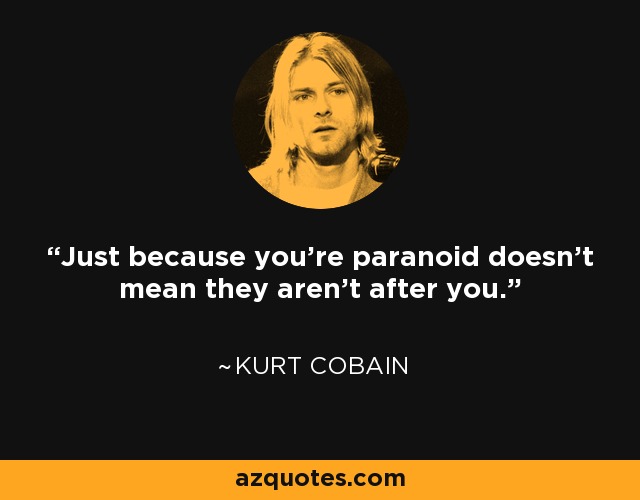 Quote: Just because you're paranoid doesn't mean they aren't after you.