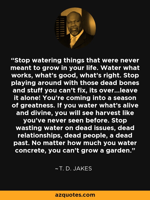 T D Jakes Quote Stop Watering Things That Were Never Meant To Grow In 