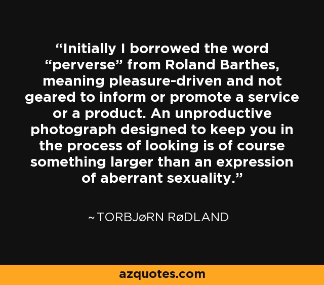 Torbjørn Rødland quote: Initially I borrowed the word “perverse” from ...
