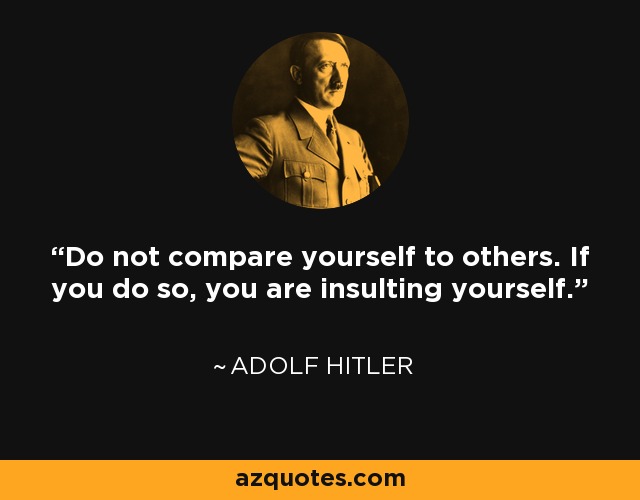 Quote: Do not compare yourself to others. If you do so...