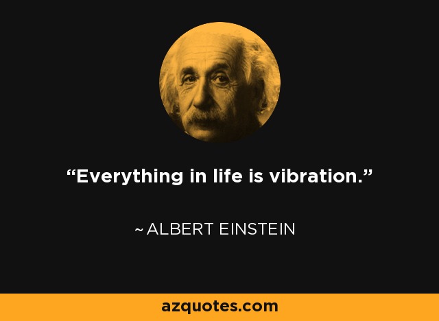 Quote: Everything in life is vibration.