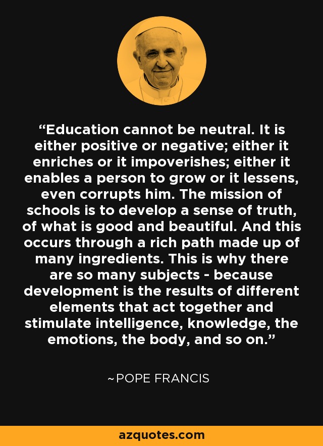 Pope Francis Quote Education Cannot Be Neutral It Is Either Positive