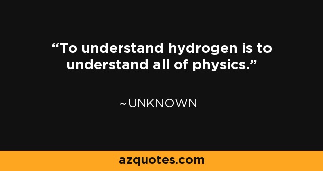 Quote: To understand hydrogen is to understand all of physics.