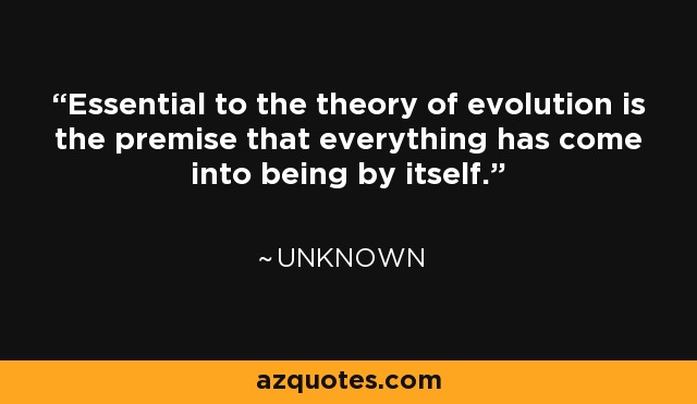Quote: Essential to the theory of evolution is the premise that...