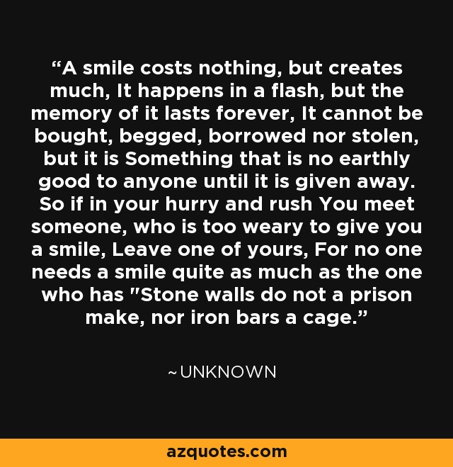 Quote: A smile costs nothing, but creates much, It happens in...
