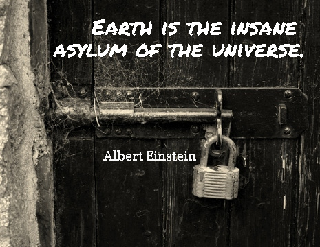 Albert Einstein picture quote: Earth is the insane asylum of the universe.